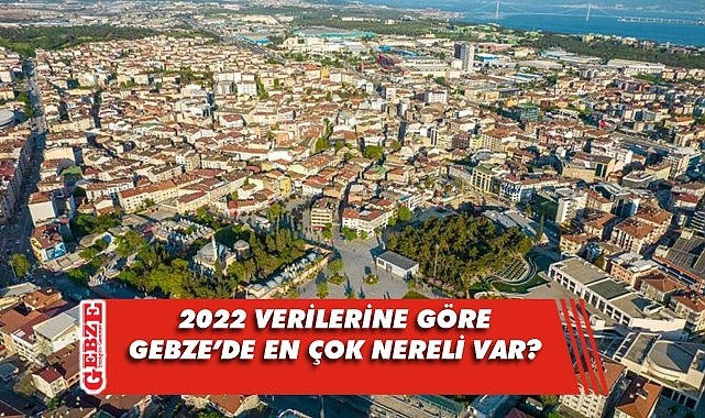 Gebze'de en çok nereli var, tıkla öğren! - GÜNDEM - Gebze Yenigün