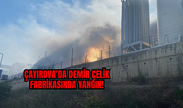 Çayırova'da çelik fabrikasında çıkan yangın hasara neden oldu - ASAYİŞ ...